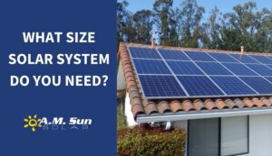 What Size Solar System Do You Need? | A.M. Sun Solar + Roofing