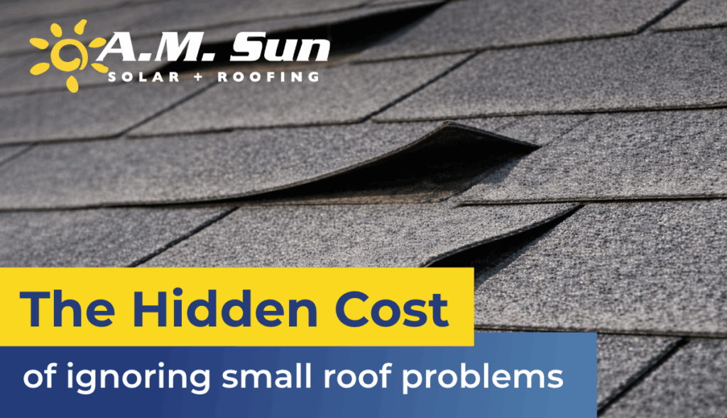 The Hidden Costs of Ignoring Small Roof Problems | A.M. Sun Solar + Roofing